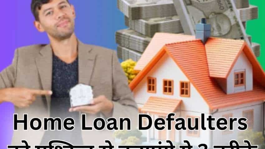 Home Loan Defaulter बन चुके हैं? 3 रास्‍ते जो अब भी बचा सकते हैं मुसीबत ...