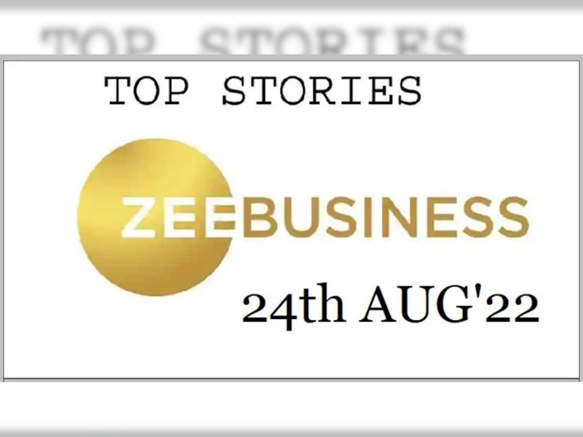 Zee Business Top Picks 24th Aug'22: Top Stories This Evening - All you ...
