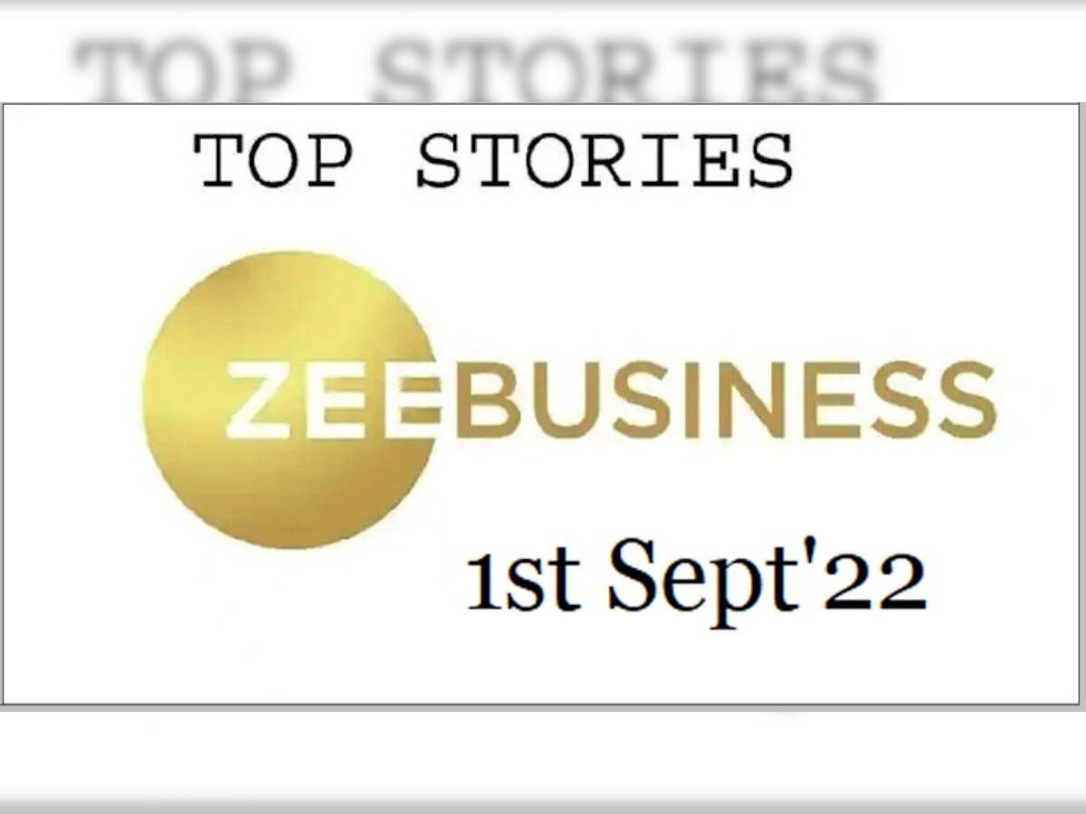 Zee Business Top Picks 1st Sep'22: Top Stories This Evening - All you ...