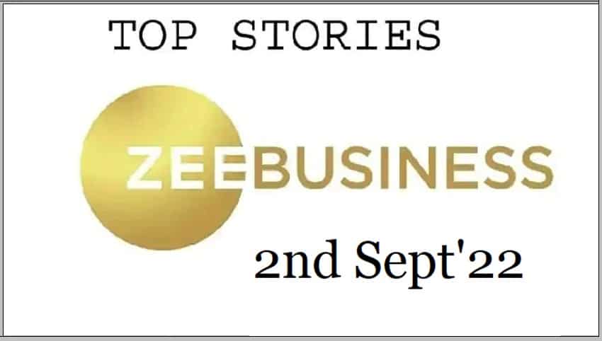 Zee Business Top Picks 2nd Sep'22: Top Stories This Evening - All you ...
