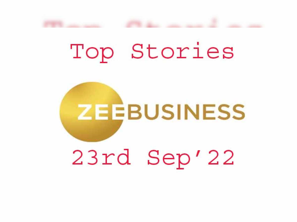 Zee Business Top Picks 23rd Sep'22: Top Stories This Evening - All you ...