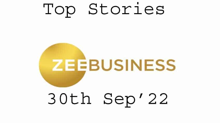Zee Business Top Picks 30th Sep'22: Top Stories This Evening - All you need to know | Zee Business