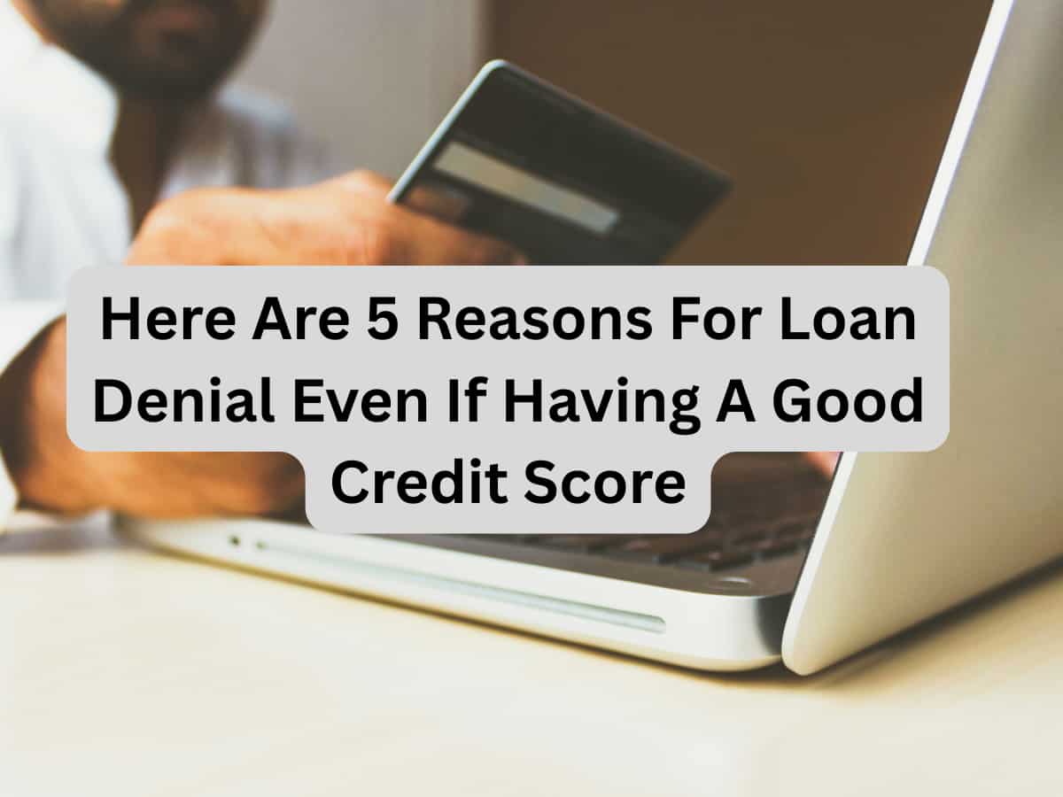 Having a good credit score and still not getting a loan? Here are 5 ...